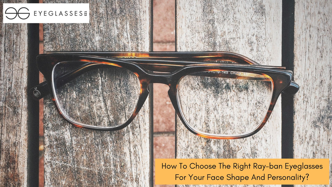 How To Choose The Right Ray-ban Eyeglasses For Your Face Shape And ...
