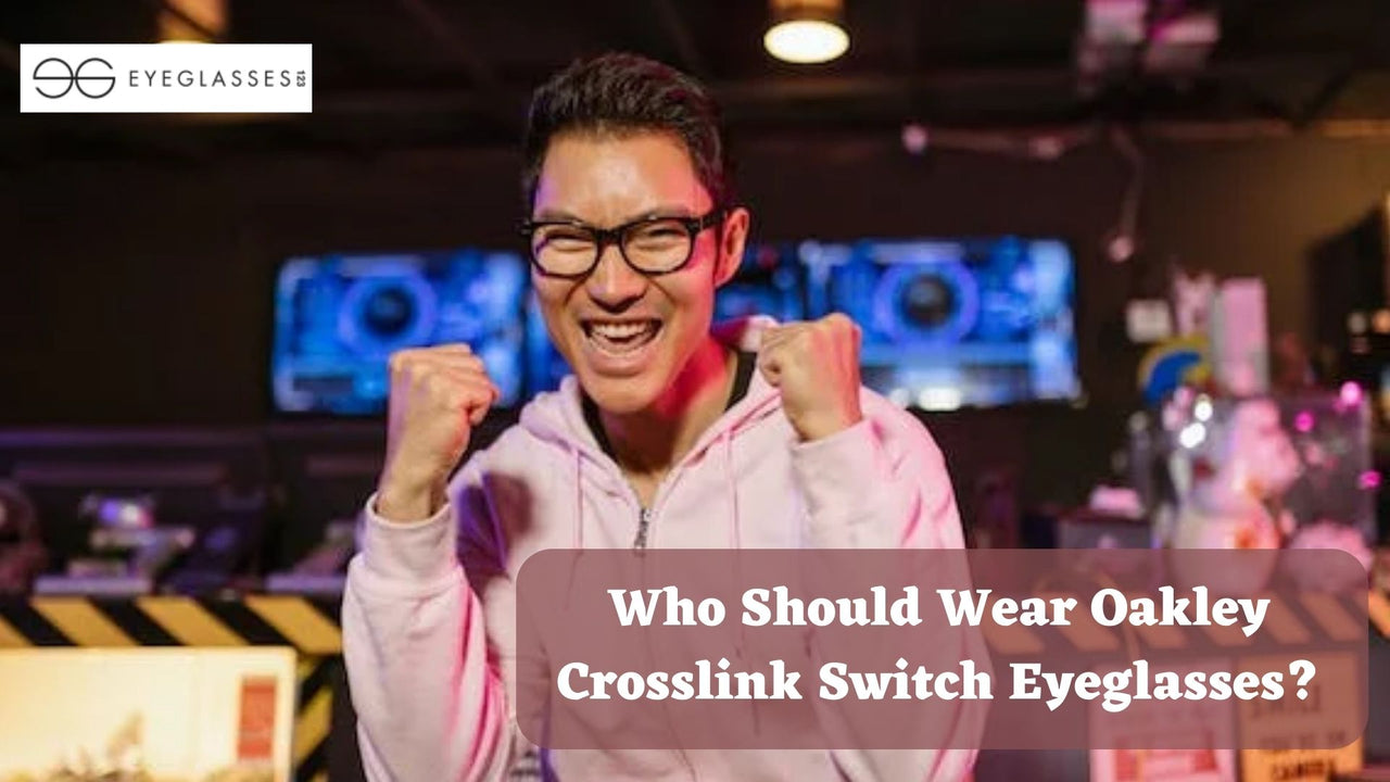 Who Should Wear Oakley Crosslink Switch Eyeglasses? | Eyeglasses123.com
